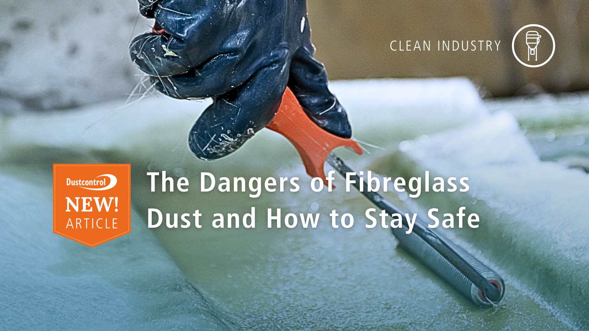 The Dangers of Fibreglass Dust and How to Stay Safe - Dustcontrol